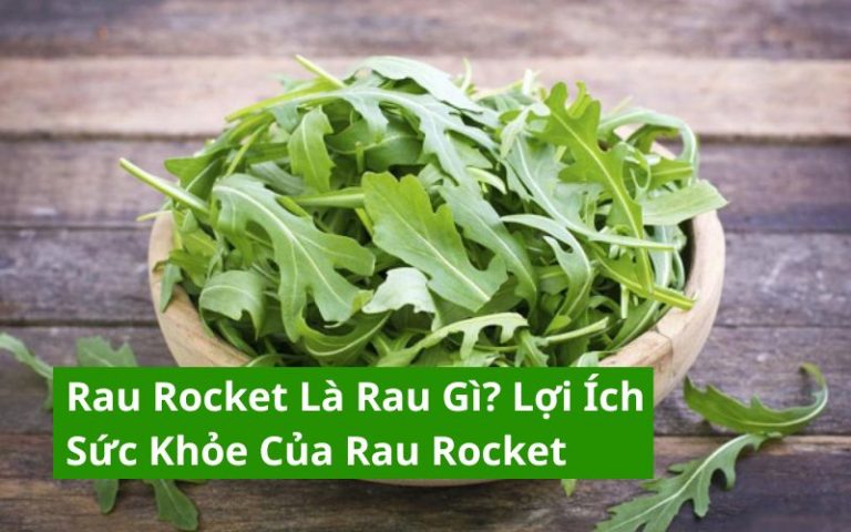 Rau Rocket Là Rau Gì? Lợi Ích Sức Khỏe Của Rau Rocket